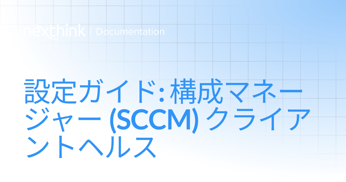 設定ガイド: 構成マネージャー（SCCM）クライアントヘルス | Nexthink Documentation