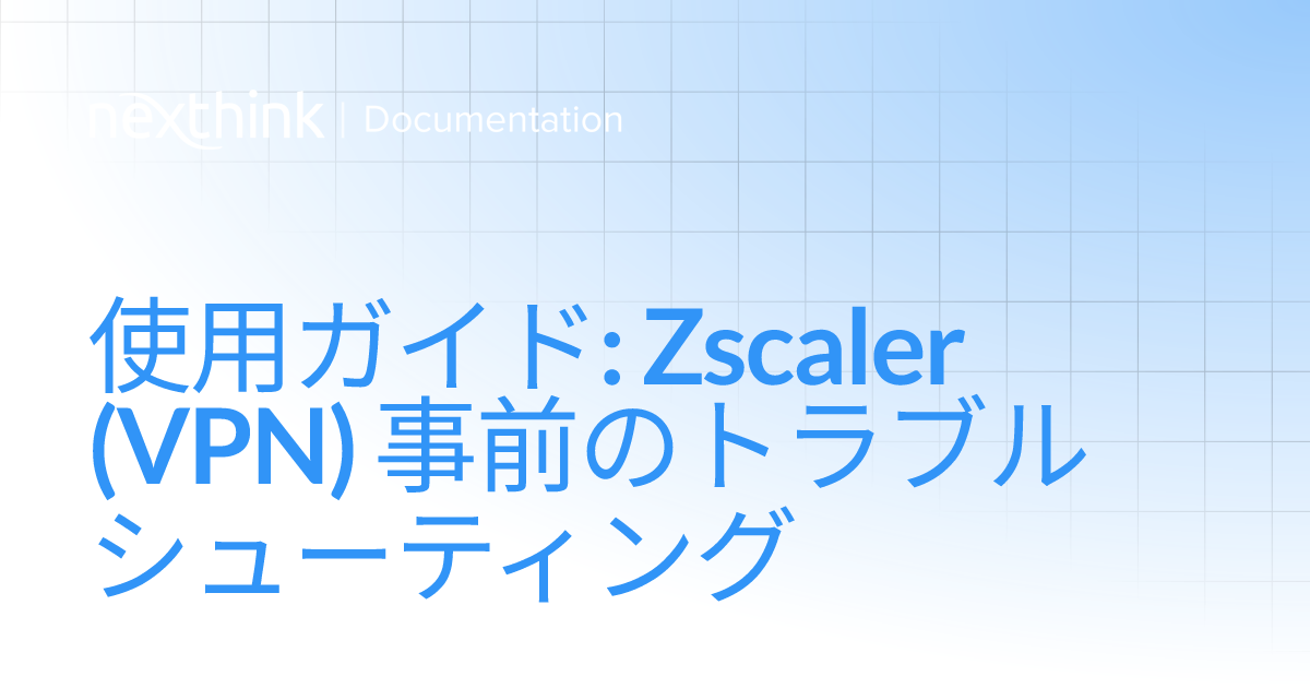使用ガイド: Zscaler (VPN) 事前のトラブルシューティング | 日本語 | Nexthink Documentation