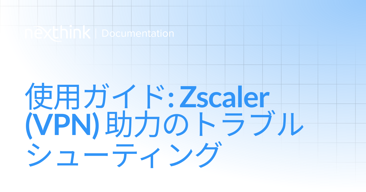 使用ガイド: Zscaler (VPN) 助力のトラブルシューティング | Nexthink Documentation