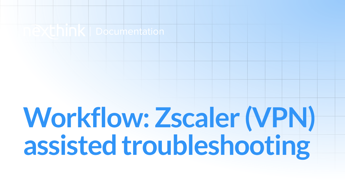 Workflow: Zscaler (VPN) assisted troubleshooting | Nexthink Documentation