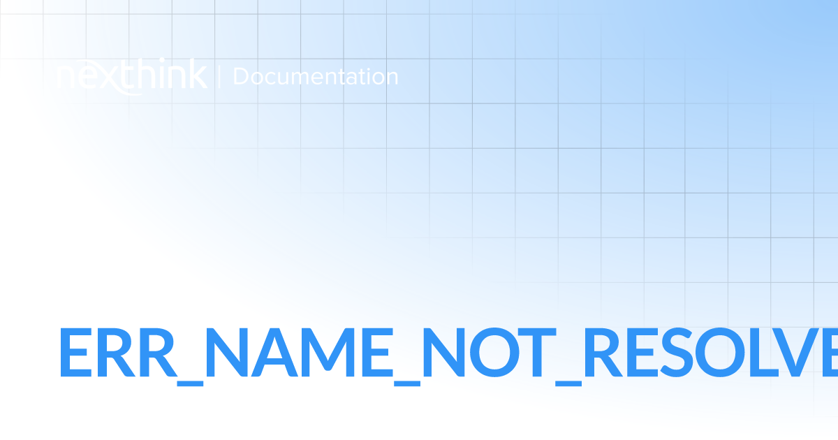 ERR_NAME_NOT_RESOLVED | Nexthink Documentation