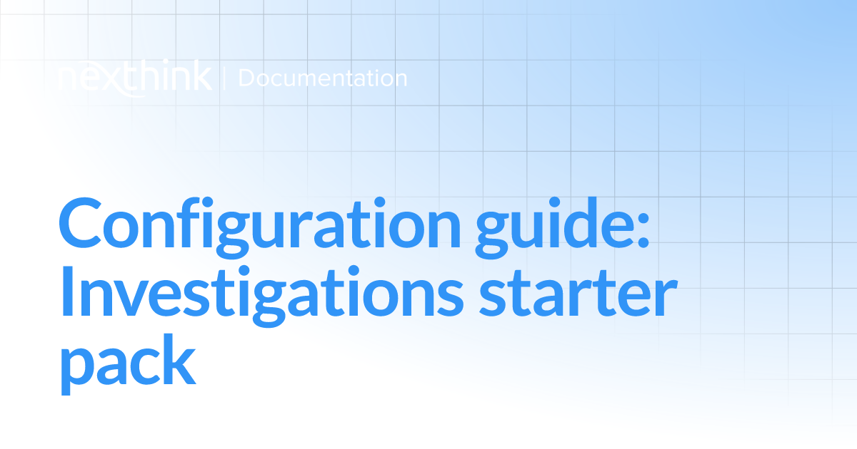 Configuration guide: Investigations starter pack | Nexthink Documentation