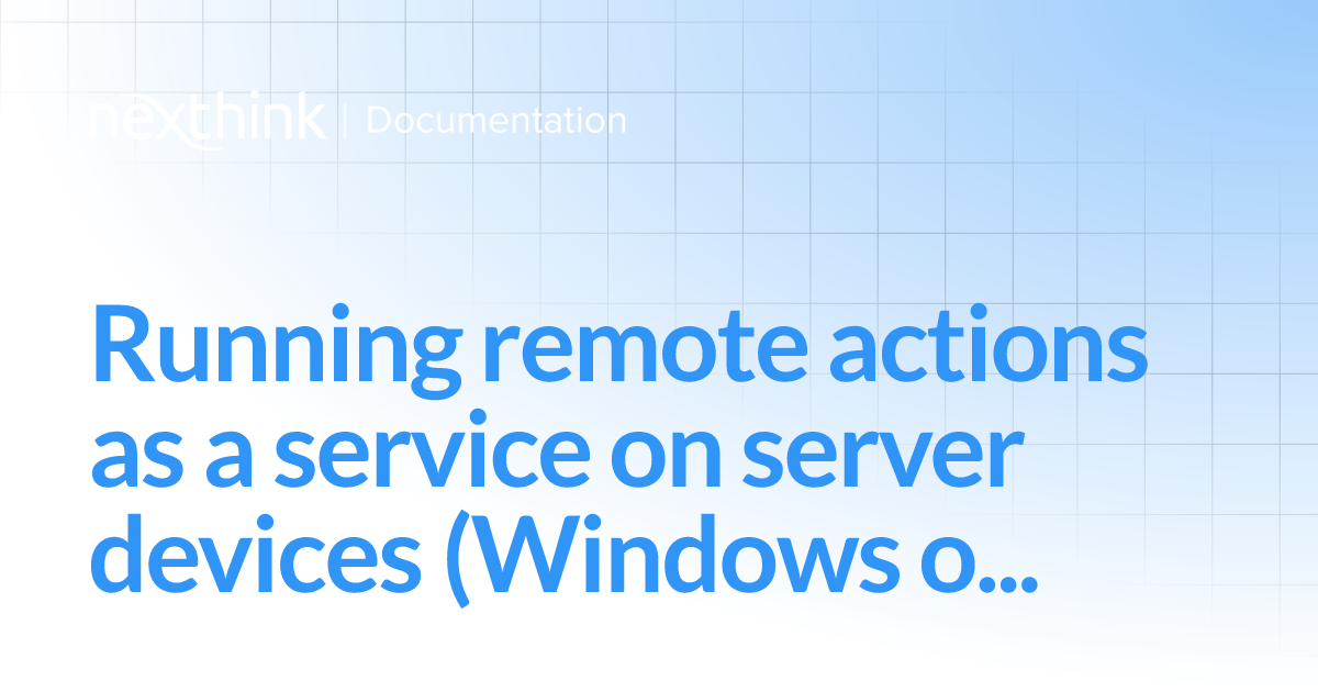 Running remote actions as a service on server devices (Windows only) | Nexthink Documentation