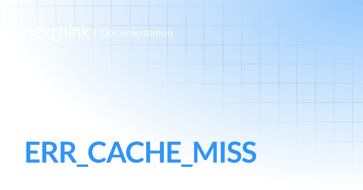 ERR_CACHE_MISS | Nexthink Documentation